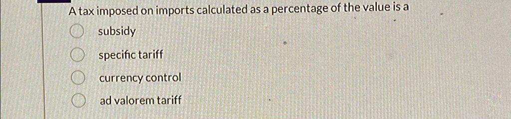 SOLVED: A tax imposed on imports calculated as a percentage of the ...