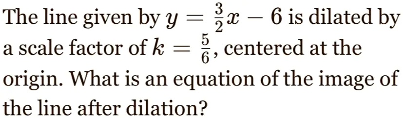 SOLVED: The line given by y 31 6 is dilated by a scale factor of k 5 6 centered at the origin ...