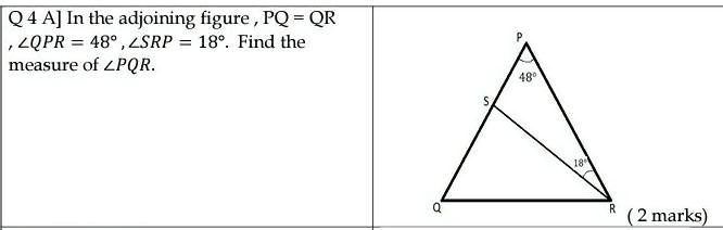 [GET ANSWER] Q4 A] In the adjoining figure, PQ = QR , ∠QPR = 48^∘, ∠SRP = 18^∘. Find the measure ...