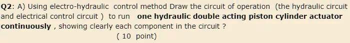 Q2: A) Using electro-hydraulic control method Draw the circuit of ...