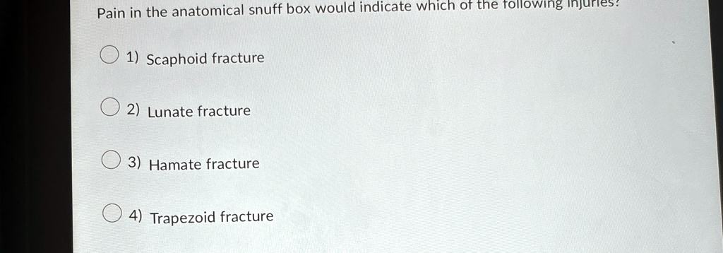 Pain in the anatomical snuff box would indicate which of the following ...