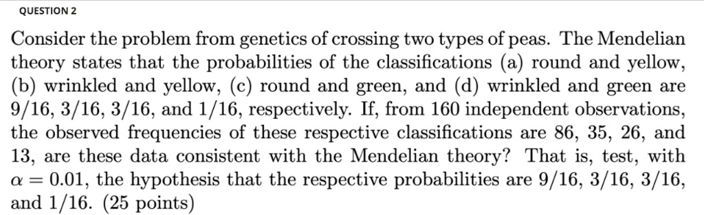 SOLVED: QUESTION 2 Consider the problem from genetics of crossing two types of peas. The ...