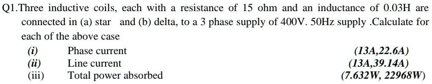 Q1.Three inductive coils, each with a resistance of 15 ohm and an inductance of 0.03H are ...