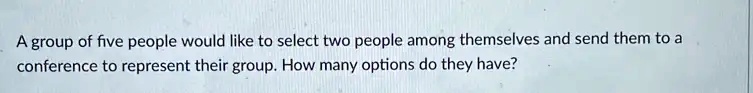 SOLVED: A group of five people would like to select two people among ...