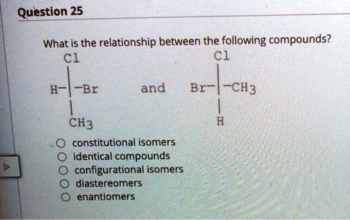 SOLVED: Question 25 What is the relationship between the following compounds? Cl C1 H= Br and ...