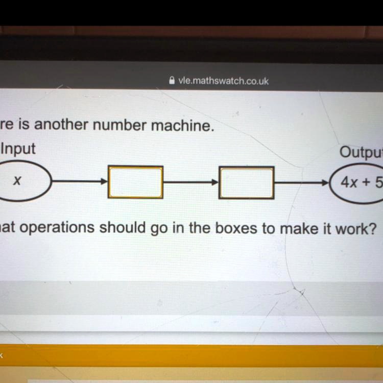 SOLVED: Here is another number machine. Input - x Output - 4x+5 What operations should go in the ...