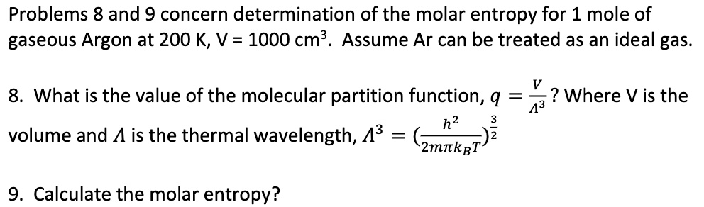 SOLVED: Problems and 9 concern determination of the molar entropy for 1 mole of gaseous Argon at ...