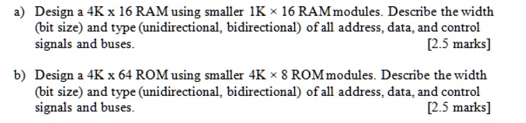 SOLVED: Design 4K x 16 RAM using smaller 1K x 16 RAM modules. Describe the width (bit size) and ...