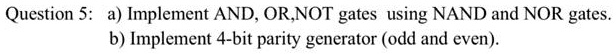 Question 5 A Implement And Or Not Gates Using Nand And Nor Gates B Implement 4 Bit Parity