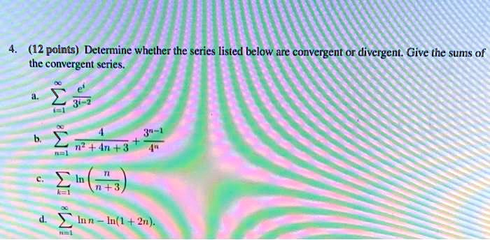 4. (12 points) Determine whether the series listed below are convergent ...