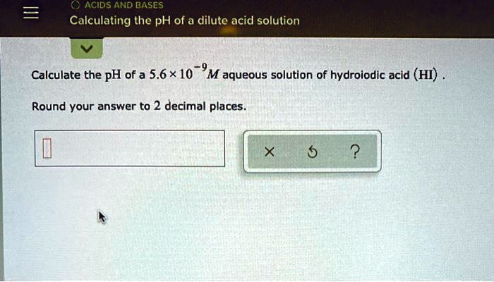 SOLVED: ACIDS AND BASES: Calculating the pH of a dilute acid solution ... SOLVED: ACIDS AND BASES: Calculating the pH of a dilute acid solution ...