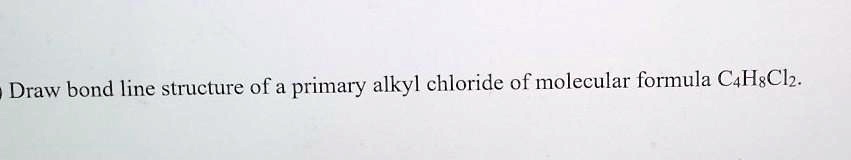 SOLVED:Draw bond line structure of a primary alkyl chloride of ...