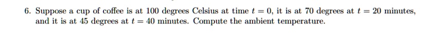 Suppose cup of coffee is at 100 degrees Celsius at time t = 0, it is at ...