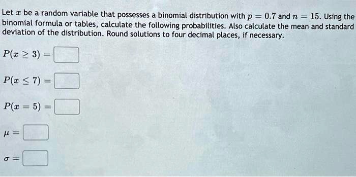 Let x be a random variable that possesses a binomial distribution with p = 0.7 and n = 15. Using ...