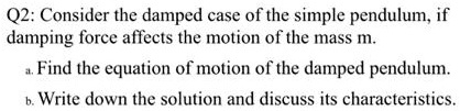 SOLVED: Q2: Consider the damped case of the simple pendulum, if damping ...