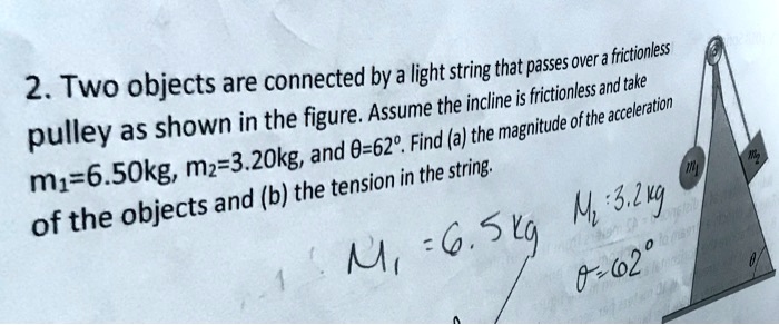 2. Two objects are connected by a light string that passes over a frictionless pulley as shown ...