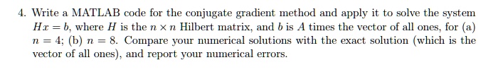 SOLVED:Write MATLAB code for the conjugate gradient method and apply it to solve the system Hr ...