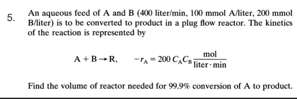 SOLVED: An aqueous feed of A and B (400 liters/min, 100 mmol A/liter, 200 mmol B/liter) is to be ...
