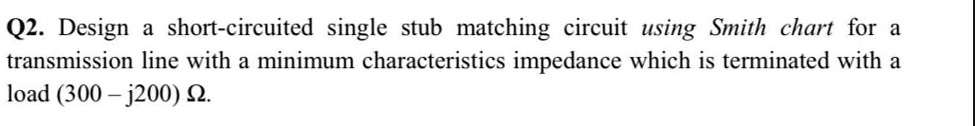 Q2. Design a short-circuited single stub matching circuit using the ...