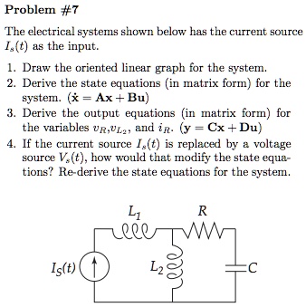 [GET ANSWER] Problem #7 The electrical systems shown below has the current source Is(t) as the ...