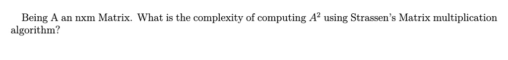 Being A an nxm Matrix. What is the complexity of computing A^2 using Strassen's Matrix ...