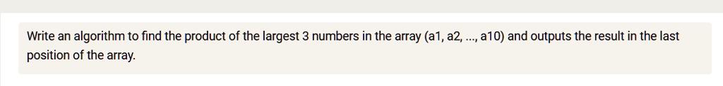 Solved Write An Algorithm To Find The Product Of The Largest 3 Numbers In The Array A1 A2 