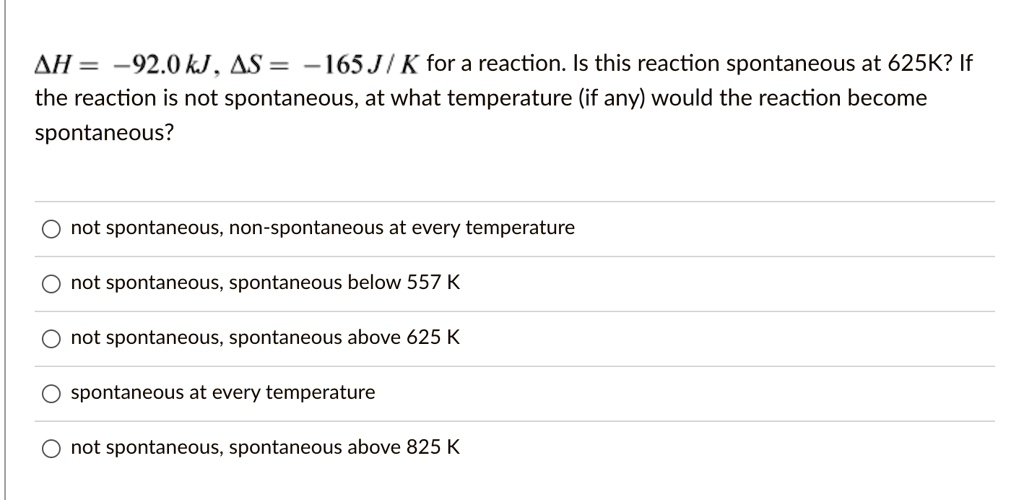 SOLVED: AH = 92.0kJ.^S = -165 J / K for a reaction: Is this reaction ... SOLVED: AH = 92.0kJ.^S = -165 J / K for a reaction: Is this reaction ...