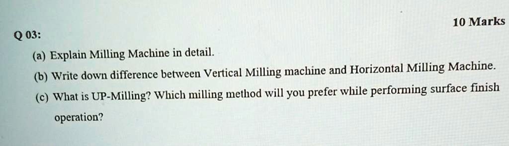Q 03: (a) Explain Milling Machine in detail. 10 Marks (b) Write down ...