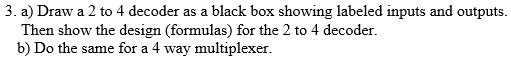 SOLVED: 3. a) Draw a 2 to 4 decoder as a black box showing labeled ...