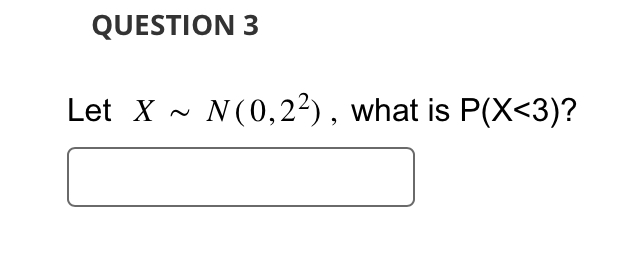 QUESTION 3 Let X ∼ N(0,2^2), what is P(X