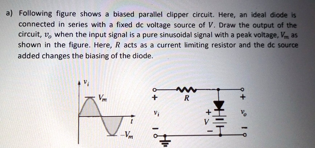 SOLVED: Following figure shows a biased parallel clipper circuit. Here, an ideal diode is ...