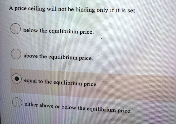 A price ceiling will not be binding only if it is set below the ...