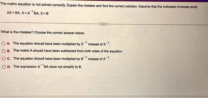 The matrix equation is not solved correctly. Expain the mistake and find the correct solution ...