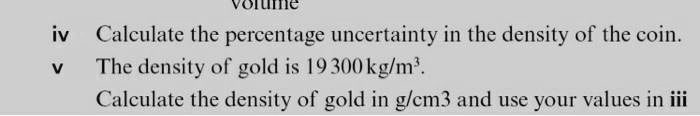 iv Calculate the percentage uncertainty in the density of the coin. The density of gold is 19300 ...