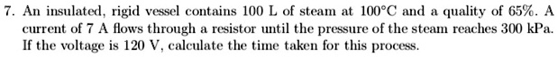 SOLVED: An insulated, rigid vessel contains 100 L of steam at 100Â°C and a quality of 65%. A ...