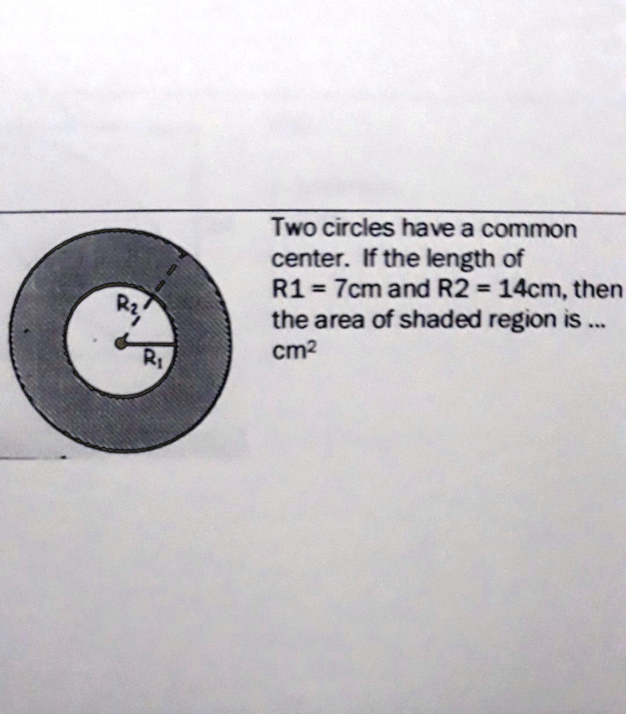 SOLVED: Two circles have a common center. If the length of R1 = 7 cm ...