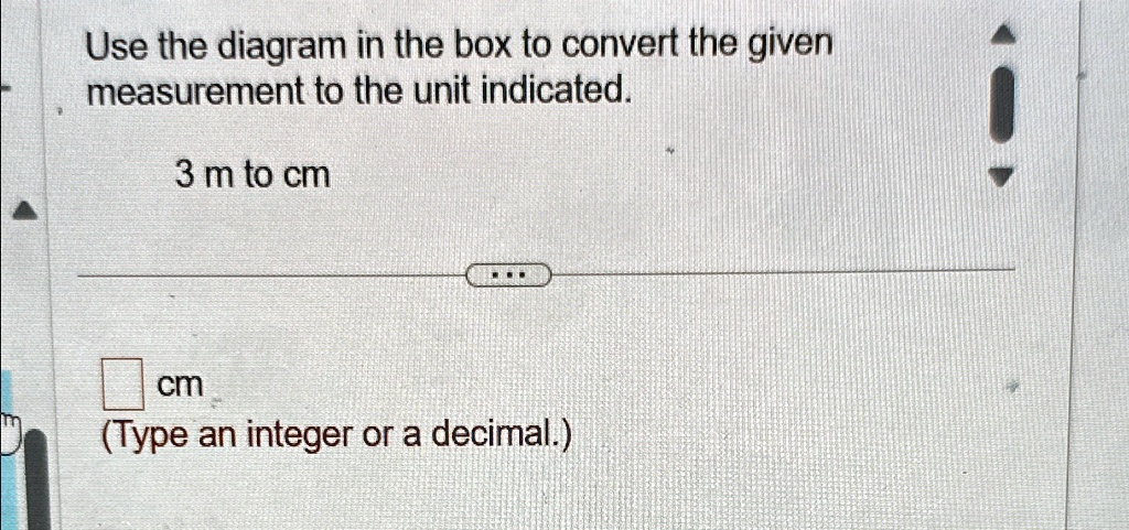 Use the diagram in the box to convert the given measurement to the unit indicated. 3 m to cm cm ...