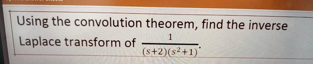 SOLVED: Using the convolution theorem, find the inverse Laplace transform of (s+2)(s^2+1)