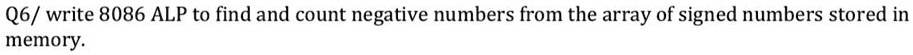 Q6/write 8086 ALP to find and count negative numbers from the array of signed numbers stored in ...