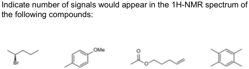 indicate number of signals would appear in the 1h nmr spectrum of the following compounds ...