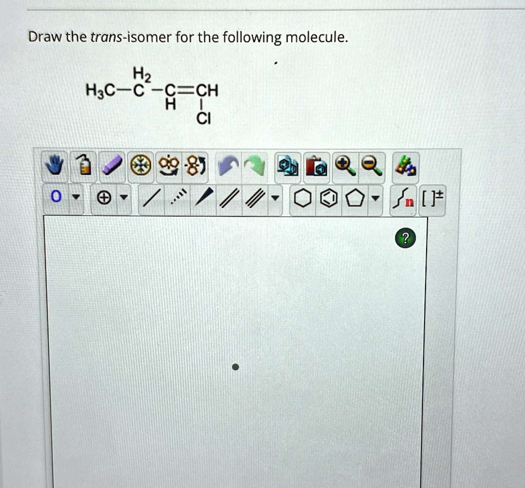 Draw the trans-isomer for the following molecule. H2 H3C-C=C-CH | H Cl