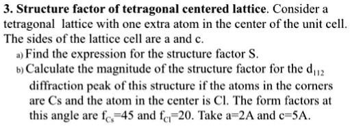 SOLVED: 3 . Structure factor of tetragonal centered lattice. Consider ... SOLVED: 3 . Structure factor of tetragonal centered lattice. Consider ...