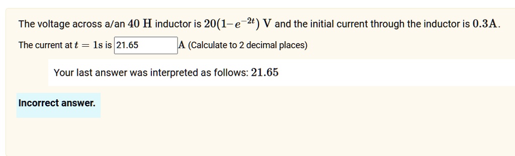SOLVED: The voltage across a/an 40 H inductor is 20(1–e–2t) V and the initial current through ...