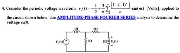 4. Consider the periodic voltage waveform vi(t) = -(1)/(2) + (3)/(π)∑n=1^∞([1 - (-1)^n])/(n)sin ...