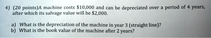 A machine costs 10,000 and can be depreciated over a period of 4 years ...