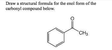 SOLVED: Draw structural formula for the enol form of the carbonyl ...