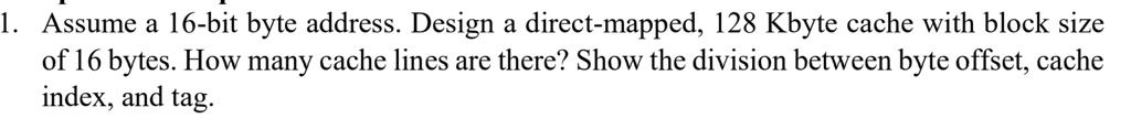 SOLVED: . Assume a 16-bit byte address. Design a direct-mapped, 128 Kbyte cache with block size ...