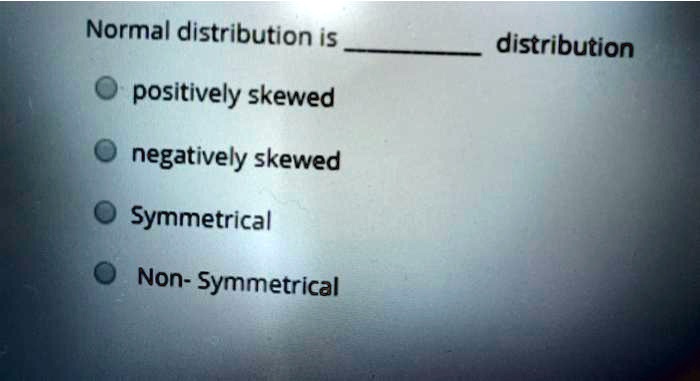 SOLVED: Normal distribution is distribution positively skewed ...