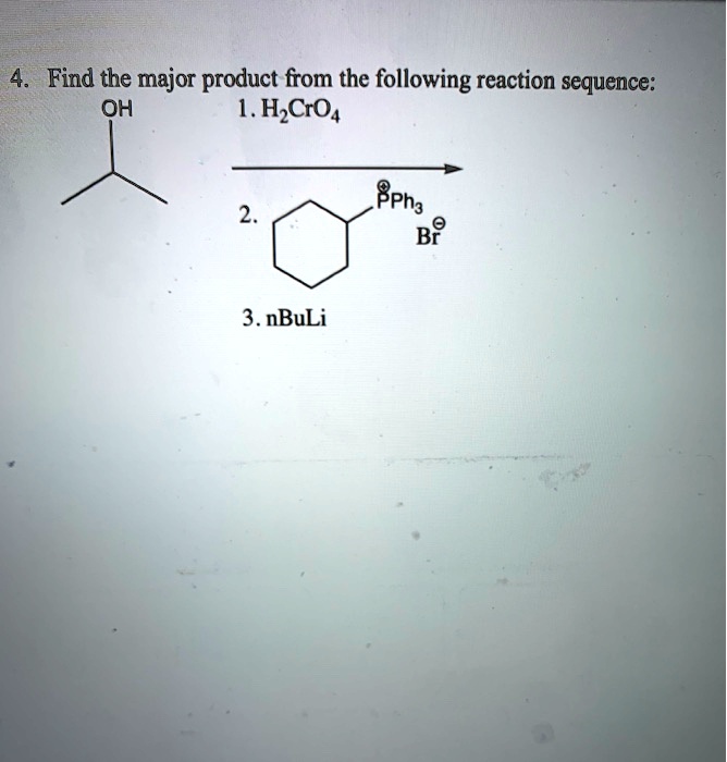 SOLVED: Find the major product from the following reaction sequence: OH â†’ H2CrO4 â†’ PPh3 â ...