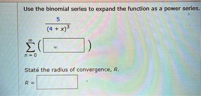 SOLVED: Use the binomial series to expand the function a5 a power series (4+x)3 n = 0 State the ...